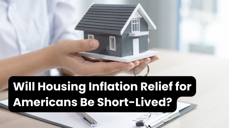 Will Housing Inflation Relief for Americans Be Short-Lived?