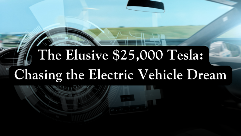 The Elusive $25,000 Tesla: Chasing the Electric Vehicle Dream